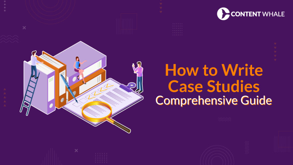 "How to Write Case Studies: A Comprehensive Guide" | Content Whale