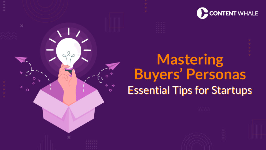 Mastering Buyer Personas: Essential Tips for Startups | Content Whale